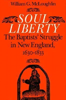 Soul Liberty: The Baptists' Struggle in New England, 1630-1833 ...