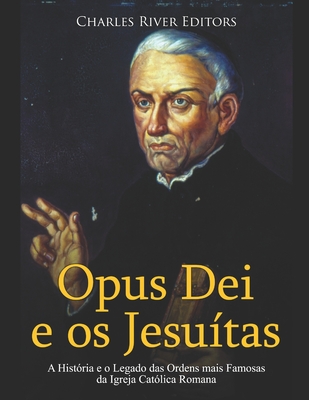 Opus Dei E Os Jesu?tas: a Hist?ria E O Legado Das Ordens Mais Famosas Da Igreja Cat?lica Romana ...