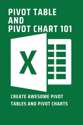 Pivot Table and Pivot Chart 101: Create Awesome Pivot Tables and Pivot Charts: Excel Pivot ...