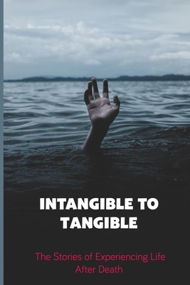 Intangible to Tangible: the Stories of Experiencing Life After Death ...