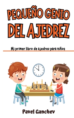 Peque?o Genio Del Ajedrez: Mi Primer Libro De Ajedrez Para Ni?os: Aprende C?mo Jugar Y Ganar ...